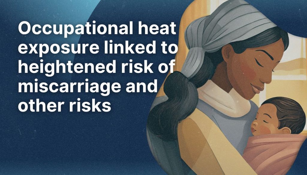 Occupational heat exposure linked to heightened risk of miscarriage and ...